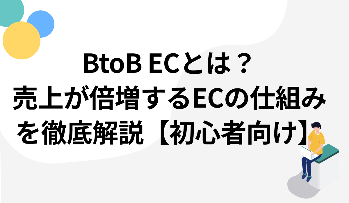 BtoB ECとは？toC ECの約20倍近い市場規模のビジネスを徹底解説【成功事例付き】